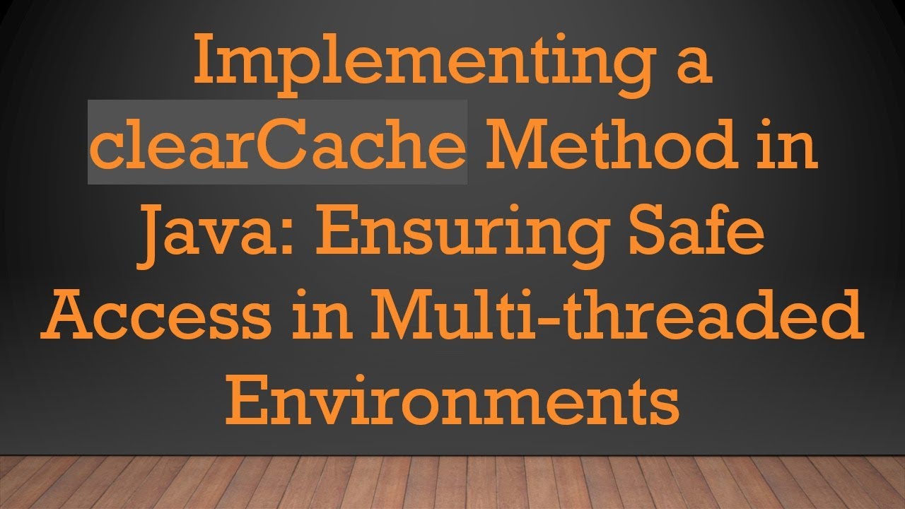 Implementing a clearCache Method in Java: Ensuring Safe Access in Multi-threaded Environments