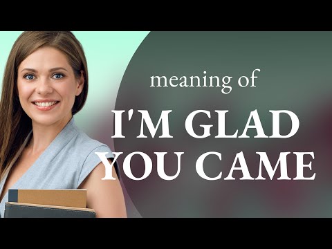 Understanding the Phrase "I'm Glad You Came"