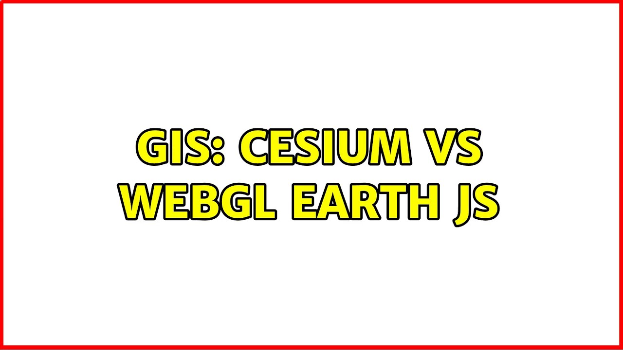 GIS: Cesium vs WebGL Earth JS