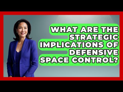 What Are The Strategic Implications Of Defensive Space Control? - Tactical Warfare Experts