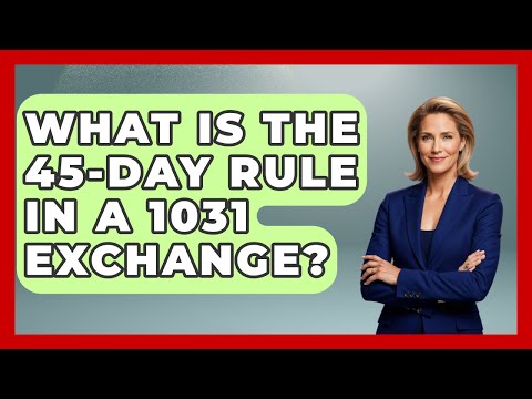 What Is The 45-Day Rule In A 1031 Exchange? - Learn About Economics