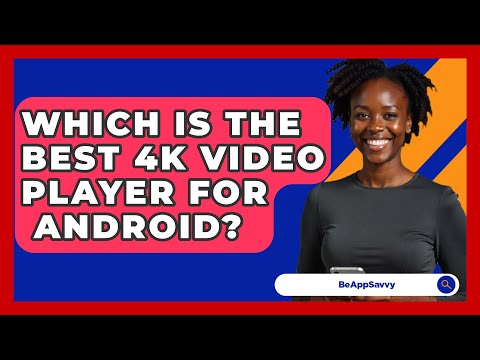 Which Is The Best 4K Video Player For Android? - Be App Savvy
