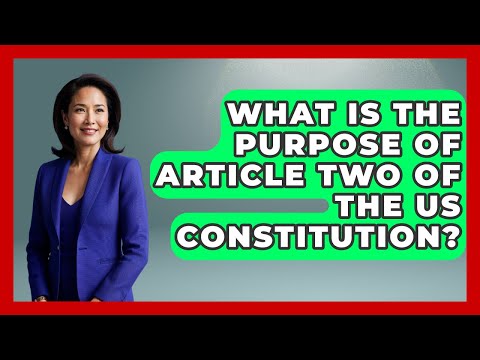 What Is The Purpose Of Article Two Of The US Constitution? - Anthropology Insights