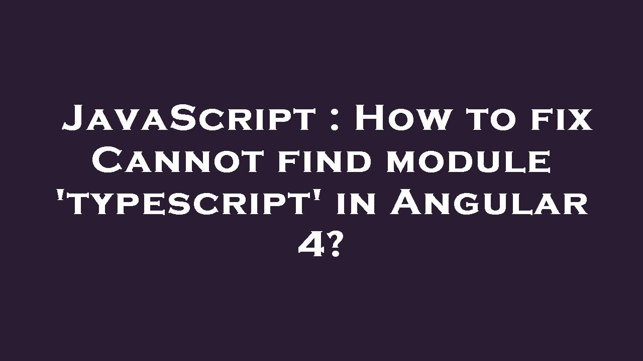 JavaScript : How to fix Cannot find module 'typescript' in Angular 4?