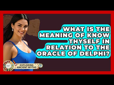 What Is The Meaning Of Know Thyself In Relation To The Oracle Of Delphi? - Exploring Ancient Myths