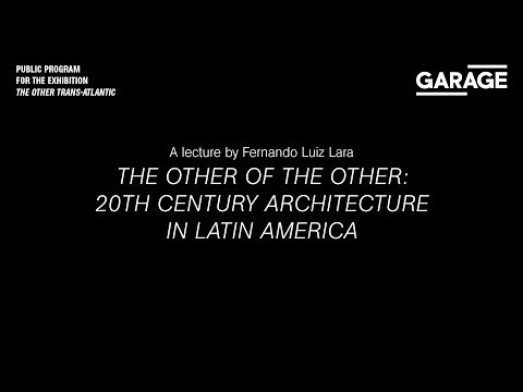 The Other of the Other: 20th century Architecture in Latin America. A lecture by Fernando Luiz Lara