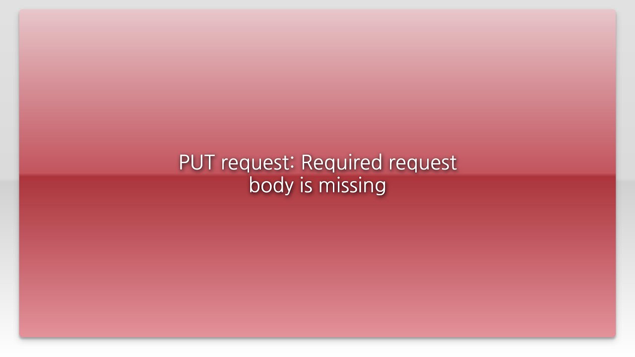 PUT request: Required request body is missing