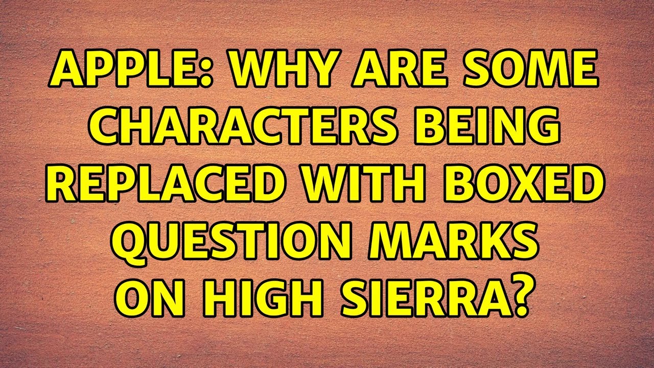 Apple: Why are some characters being replaced with boxed question marks on High Sierra?