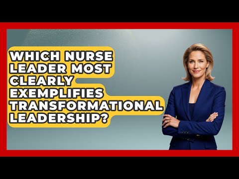 Which Nurse Leader Most Clearly Exemplifies Transformational Leadership?