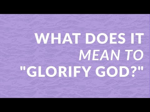 What Does It Mean To "Glorify God?"