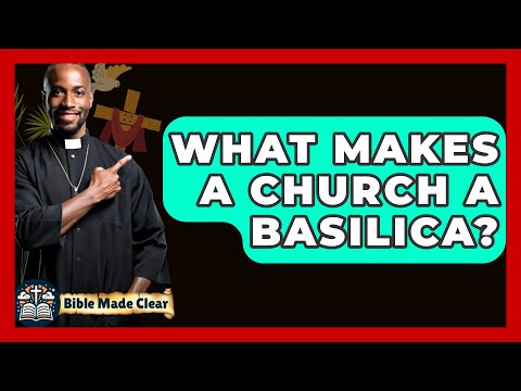 What Makes A Church A Basilica? - BibleMadeClear.com
