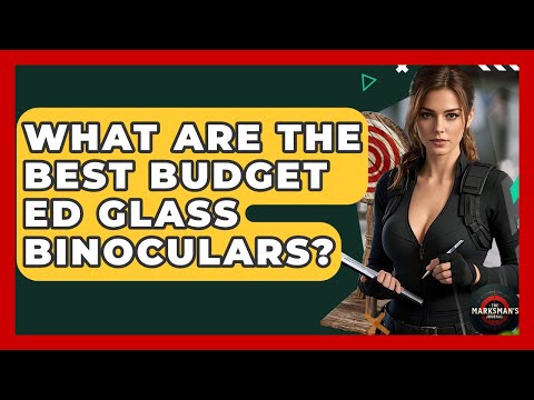 What Are The Best Budget ED Glass Binoculars? - The Marksman's Journal