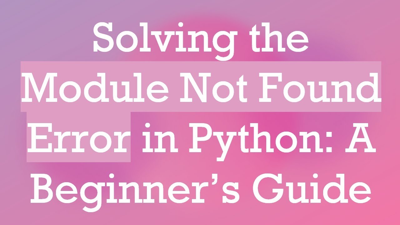 Solving the Module Not Found Error in Python: A Beginner’s Guide
