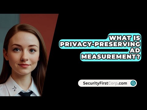 What Is Privacy-Preserving Ad Measurement? - SecurityFirstCorp.com
