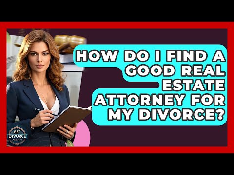 How Do I Find A Good Real Estate Attorney For My Divorce? - Get Divorce Answers