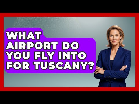 What Airport Do You Fly Into For Tuscany? - Western Europe Explorer