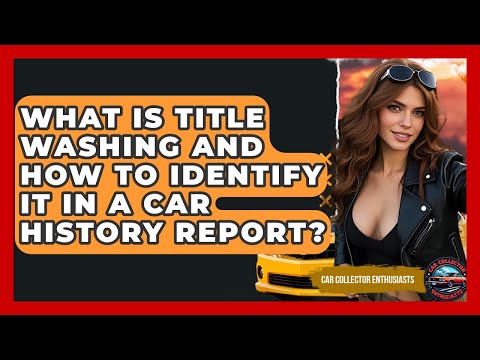 What Is Title Washing And How To Identify It In A Car History Report? - Car Collector Enthusiasts