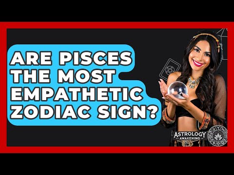 Are Pisces The Most Empathetic Zodiac Sign? - Astrology Awakening