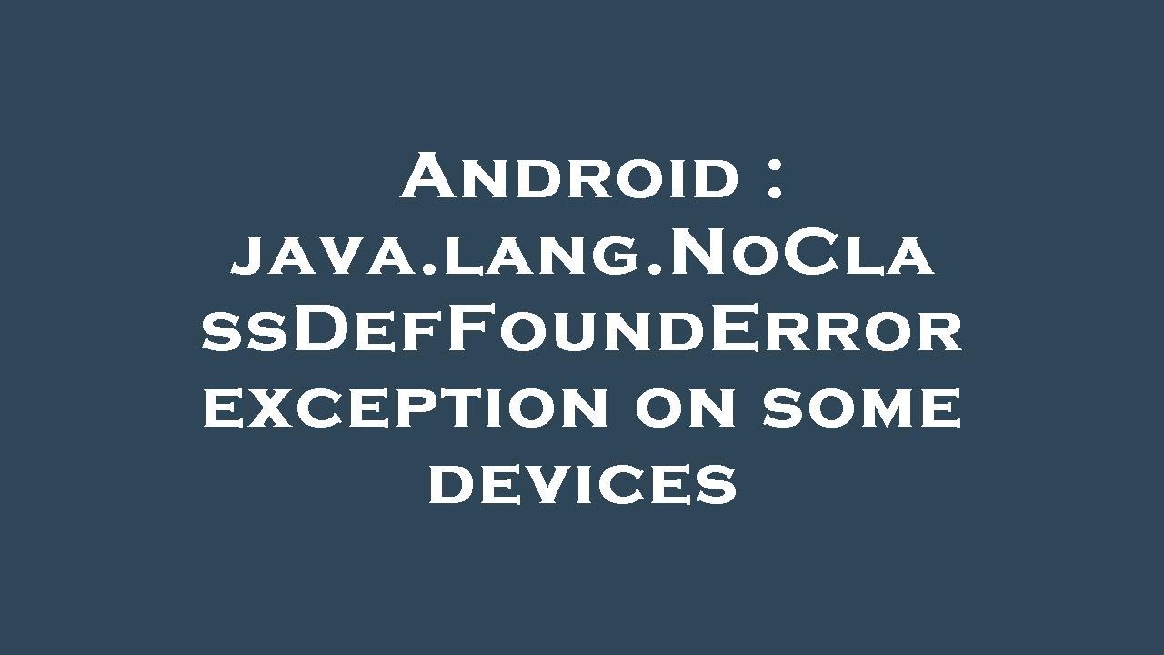 Android : java.lang.NoClassDefFoundError exception on some devices