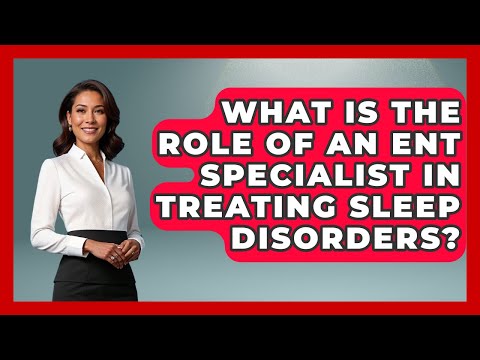 What Is the Role of an ENT Specialist in Treating Sleep Disorders? - Ear Nose Throat Expert