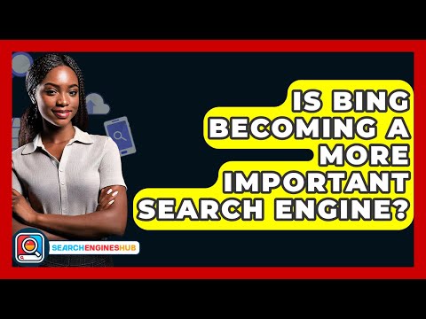 Is Bing Becoming A More Important Search Engine? - SearchEnginesHub.com