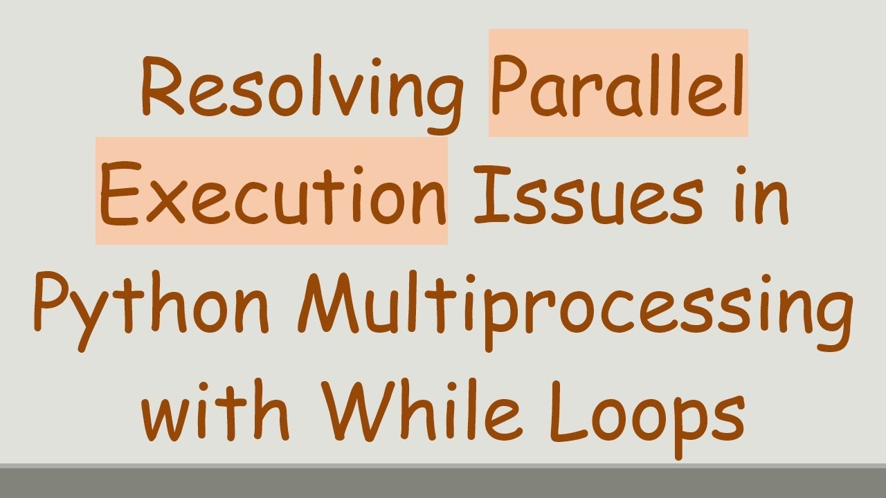 Resolving Parallel Execution Issues in Python Multiprocessing with While Loops