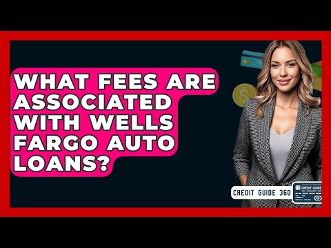 What Fees Are Associated With Wells Fargo Auto Loans? - CreditGuide360.com