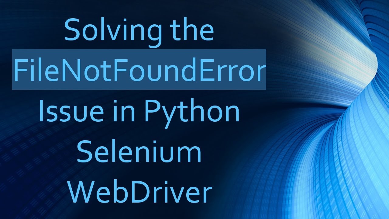 Solving the FileNotFoundError Issue in Python Selenium WebDriver