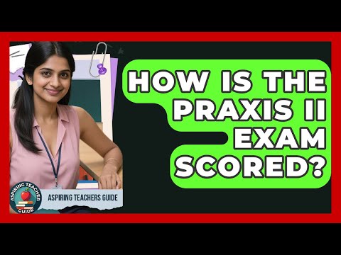 How Is The Praxis II Exam Scored? - Aspiring Teacher Guide