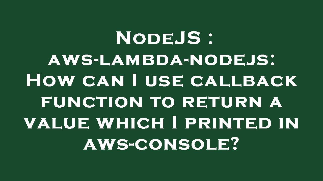 NodeJS : aws-lambda-nodejs: How can I use callback function to return a value which I printed in aws