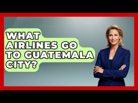 What Airlines Go To Guatemala City? - Central America Uncovered