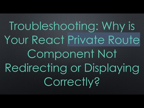 Troubleshooting: Why is Your React Private Route Component Not Redirecting or Displaying Correctly?