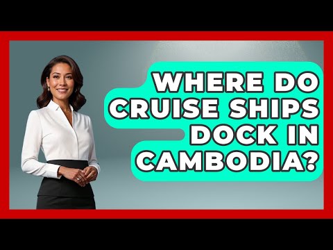 Where Do Cruise Ships Dock In Cambodia? - Exploring Southeast Asia