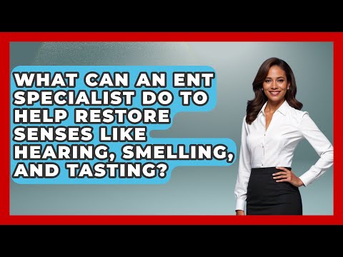 What Can an ENT Specialist Do to Help Restore Senses Like Hearing, Smelling, and Tasting?