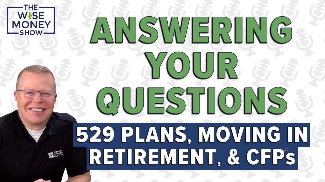Answering Your Questions on 529 Plans, Moving in Retirement, and CFPs