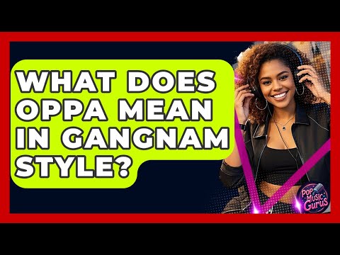 What Does Oppa Mean In Gangnam Style? - Pop Music Gurus