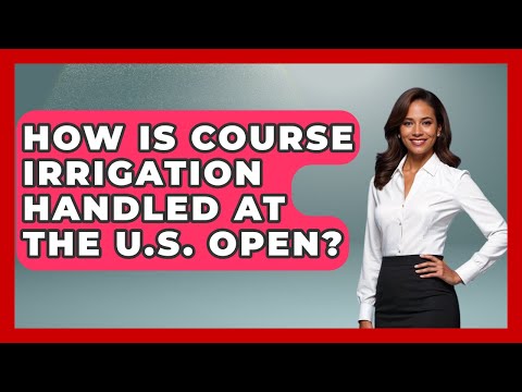 How Is Course Irrigation Handled At The U.S. Open? - Fairways of the USA
