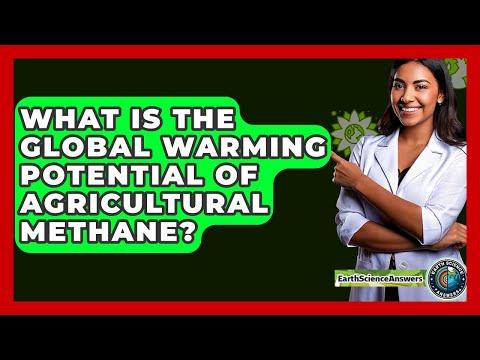 What Is The Global Warming Potential Of Agricultural Methane? - Earth Science Answers