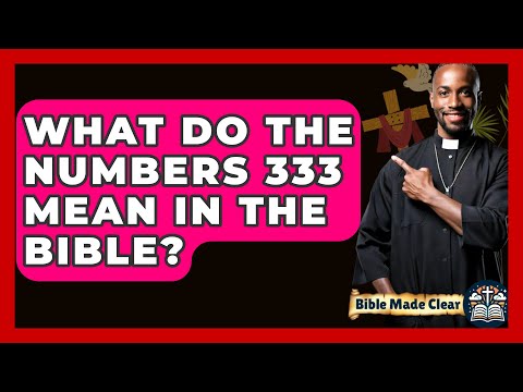 What Do The Numbers 333 Mean In The Bible? - BibleMadeClear.com