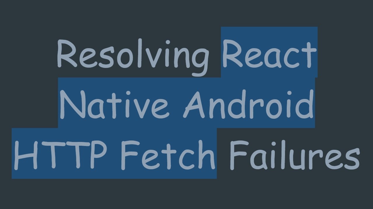 Resolving React Native Android HTTP Fetch Failures
