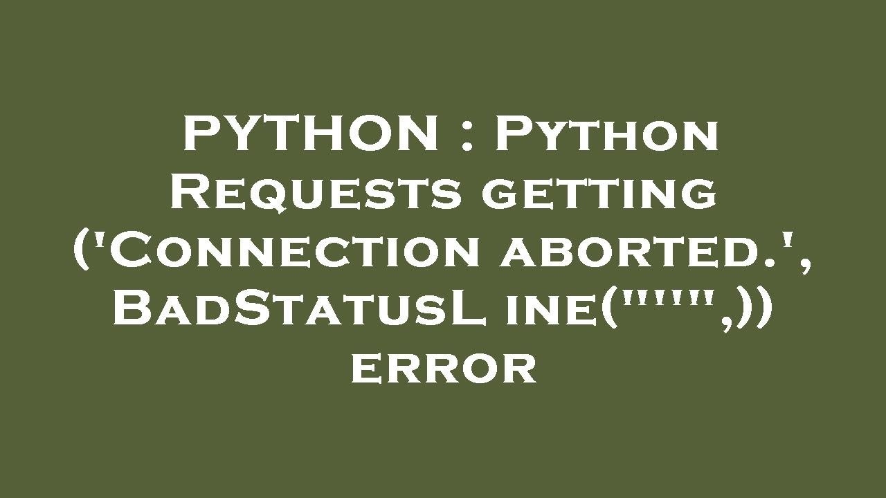 PYTHON : Python Requests getting ('Connection aborted.', BadStatusLine(
