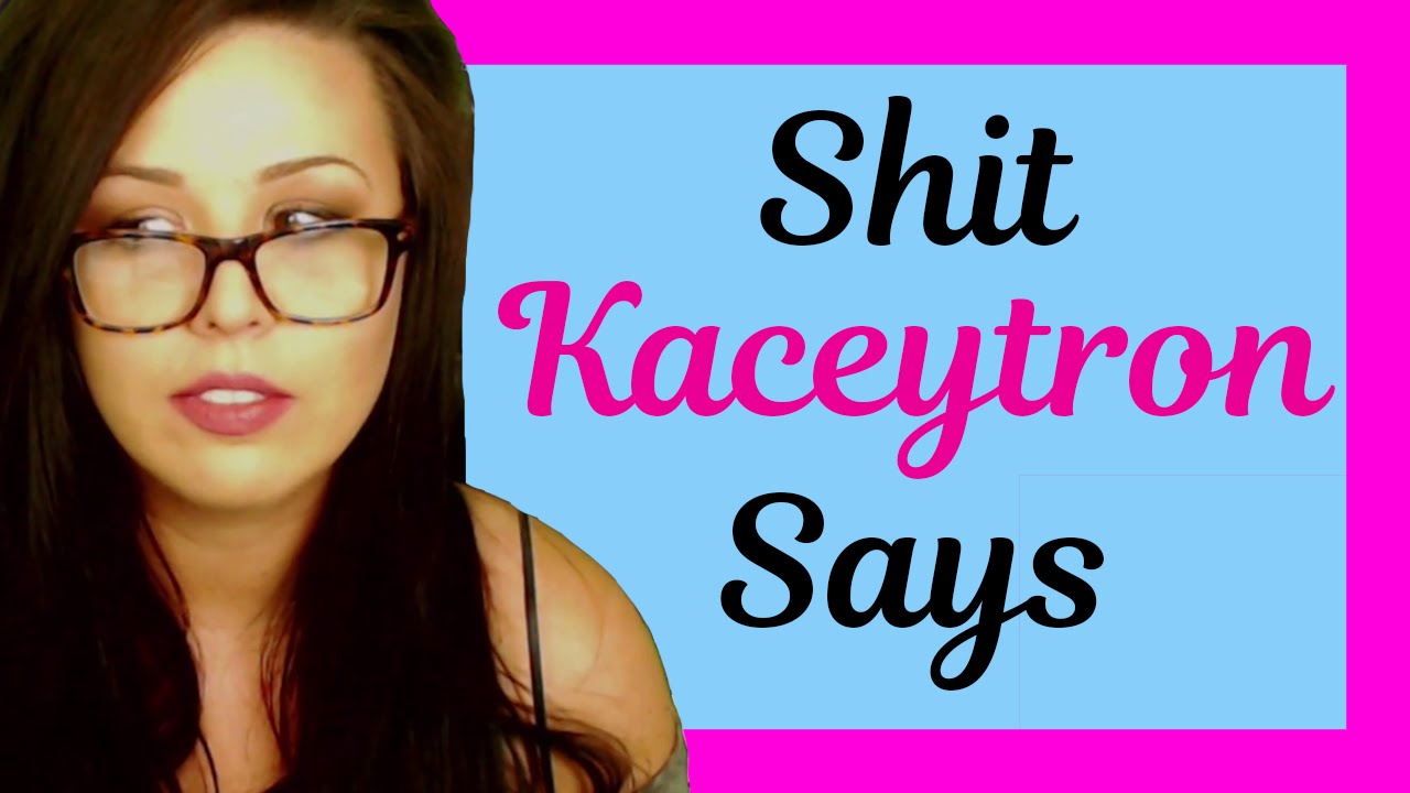 Shit Kaceytron Says