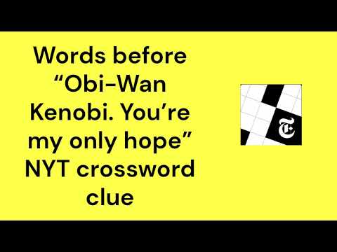 Words before “Obi Wan Kenobi You’re my only hope” NYT crossword clue