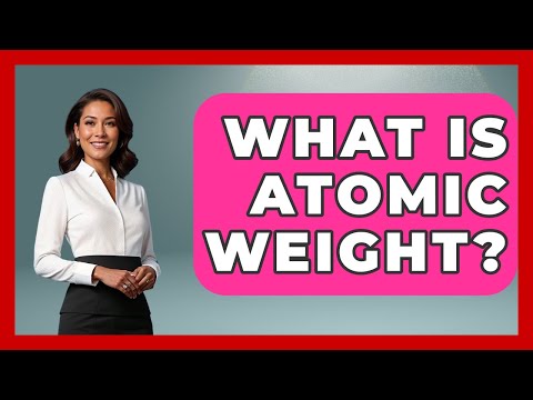 What Is Atomic Weight? - Science Through Time