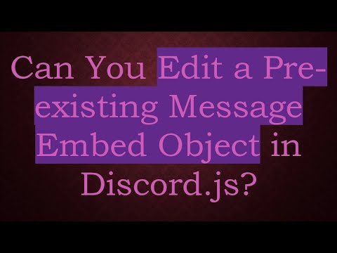 Can You Edit a Pre-existing Message Embed Object in Discord.js?