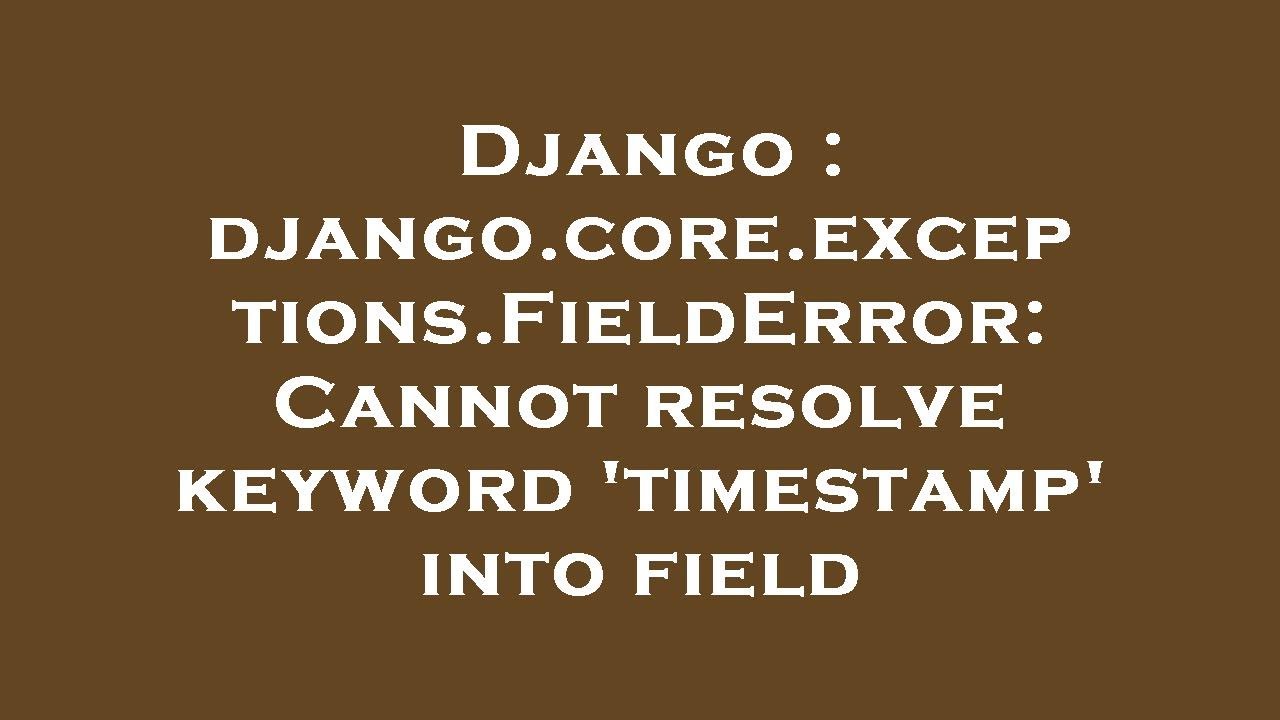 Django : django.core.exceptions.FieldError: Cannot resolve keyword 'timestamp' into field