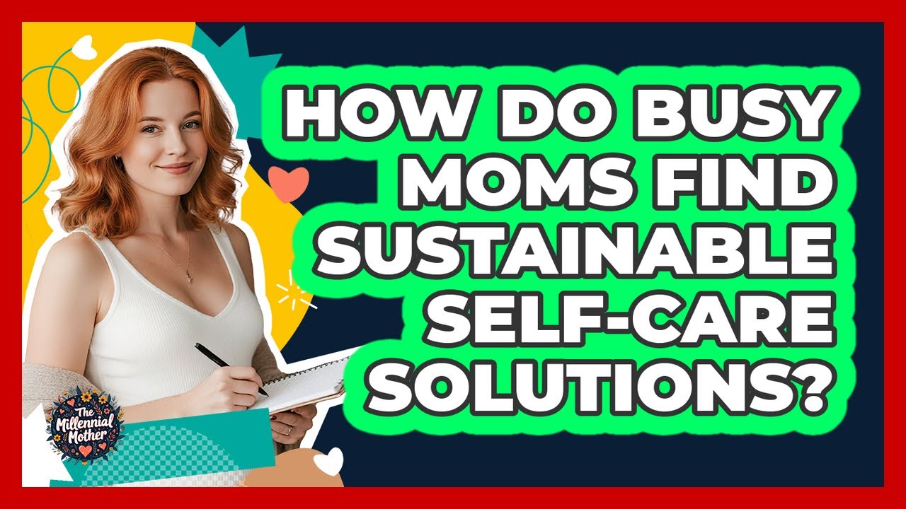 How Do Busy Moms Find Sustainable Self-care Solutions? - The Millennial Mother