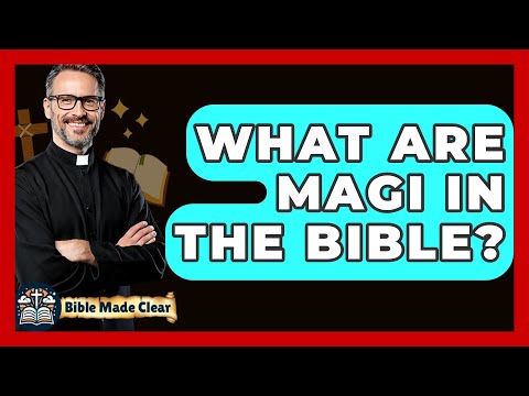 What Are Magi In The Bible? - BibleMadeClear.com