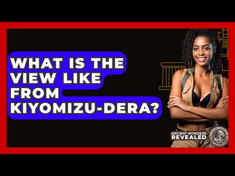 What Is The View Like From Kiyomizu-dera? - Ancient Wonders Revealed
