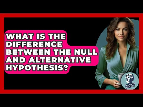 What Is The Difference Between The Null And Alternative Hypothesis? - Philosophy Beyond
